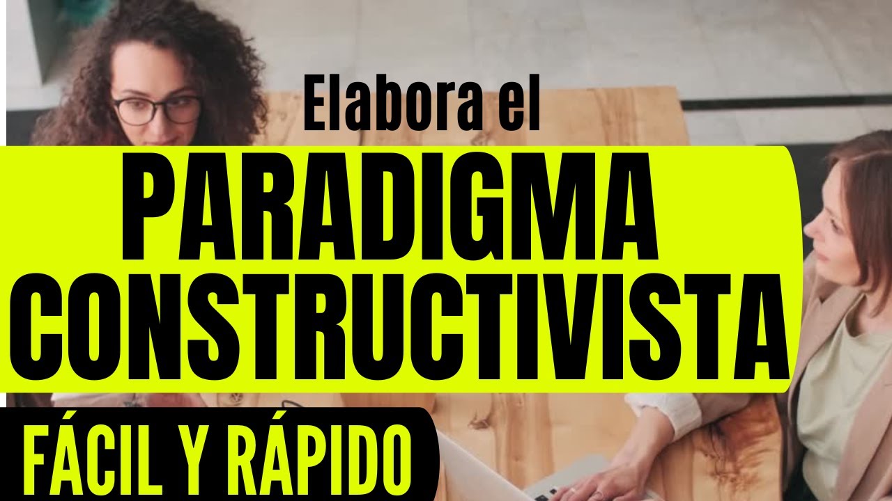 CÓMO REDACTAR EL PARADIGMA CONSTRUCTIVISTA EN UN PROYECTO DE ...