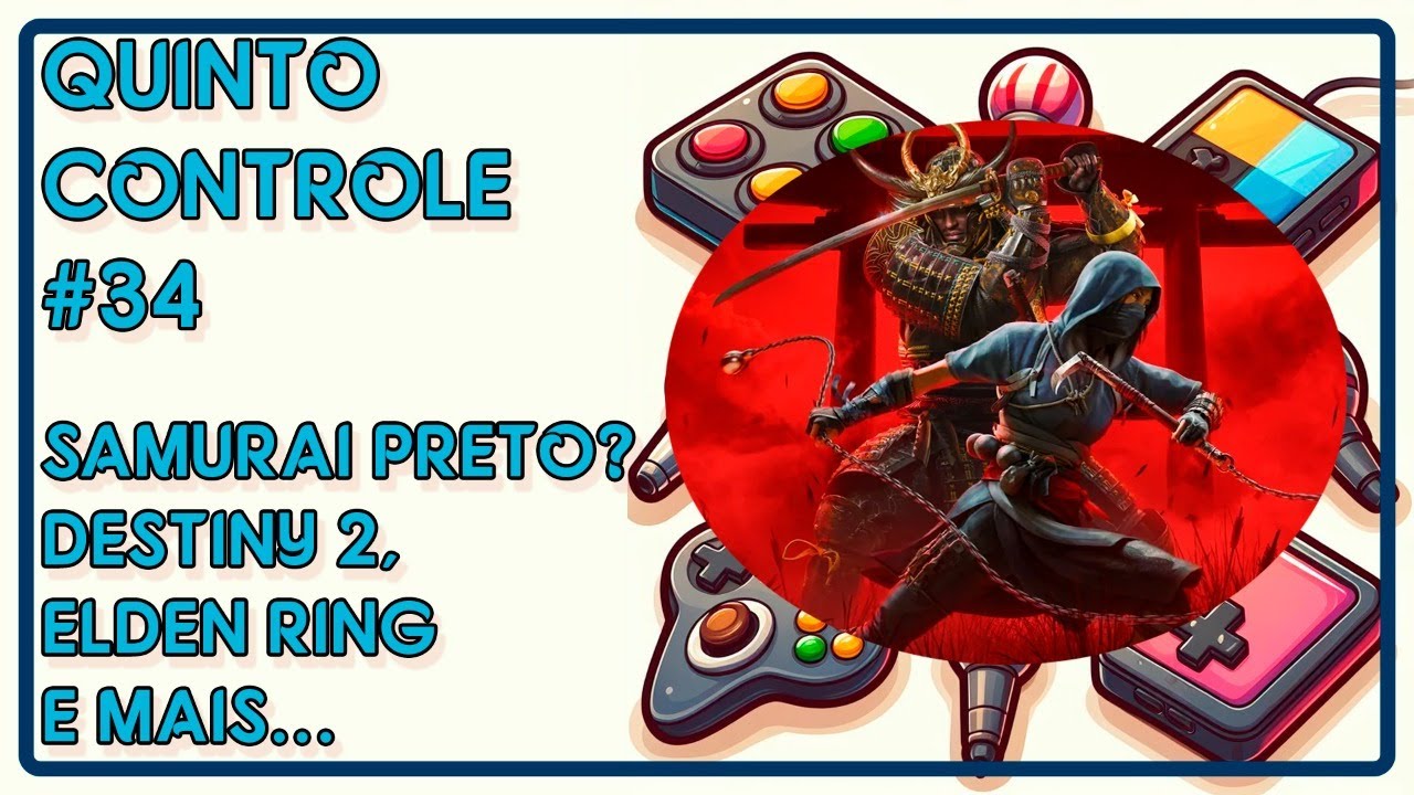 Quinto Controle #34 - Samurai Preto (?), Destiny 2, DLC de Elden Ring e ...