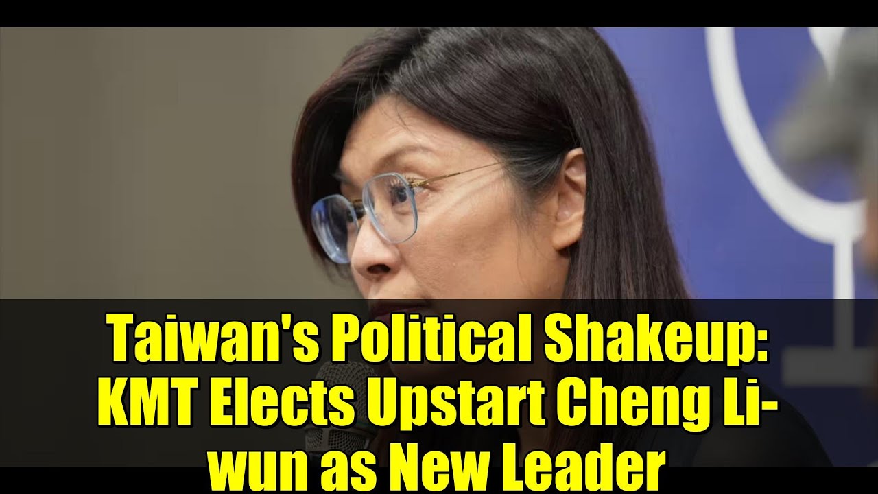 Taiwan's Political Shakeup: KMT Elects Upstart Cheng Li-wun as New ...