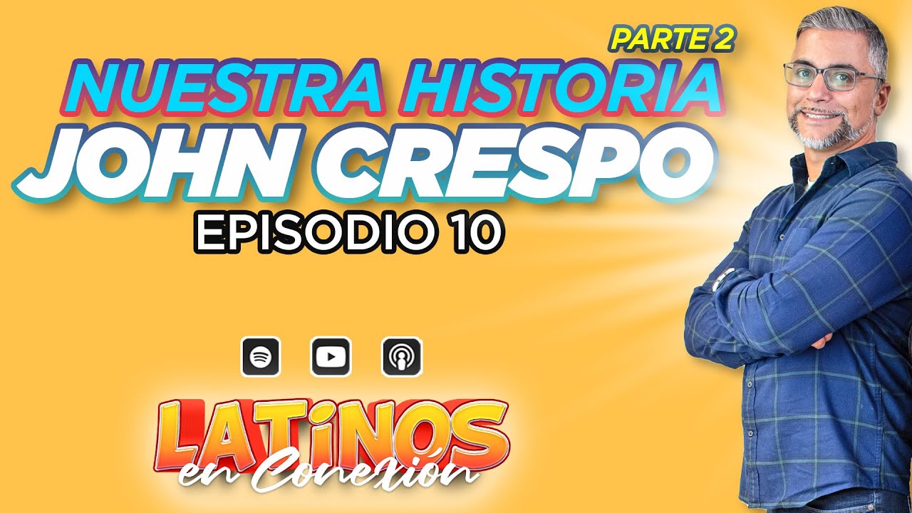 LATINOS EN CONEXIÓN #10 | Nuestra Historia - Parte 2 JOHN CRESPO - YouTube