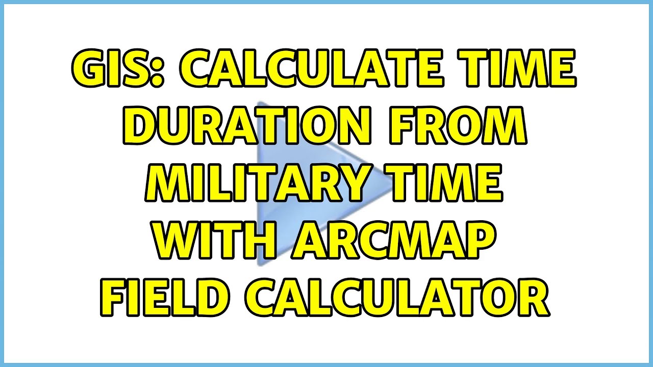 Gis Calculate Time Duration From Military Time With Arcmap Field Calculator 2 Solutions