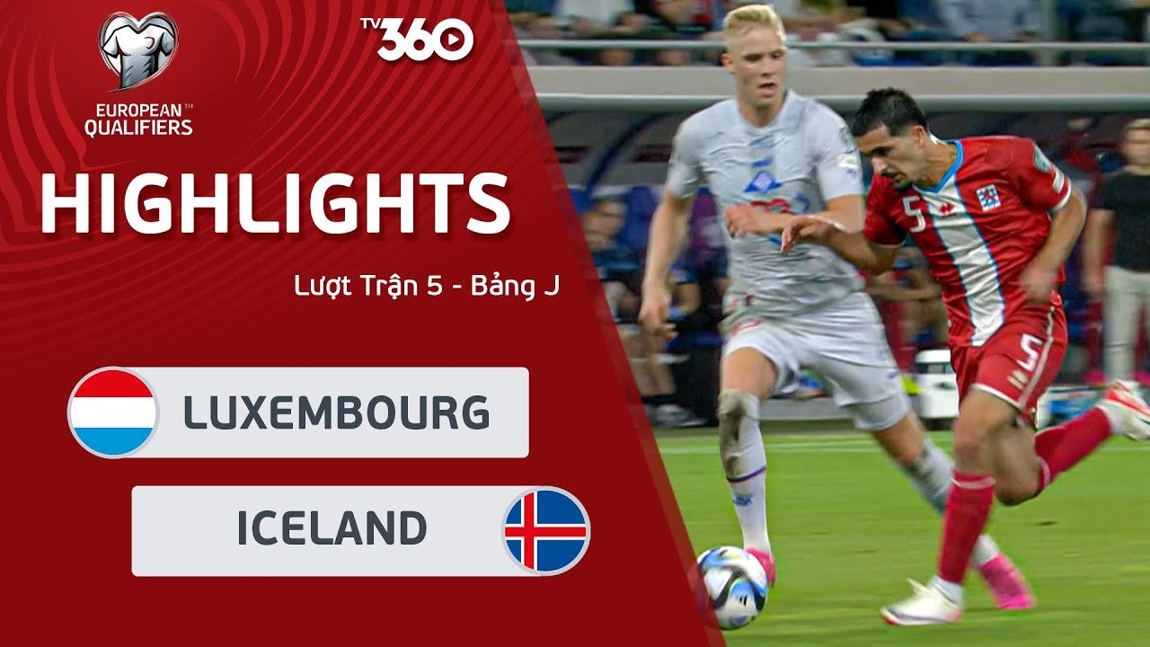 [21/06/23] HIGHLIGHTS LUXEMBOURG - ICELAND: HÀNG THỦ TỆ HẠI, BƯỚC NGOẶT ...