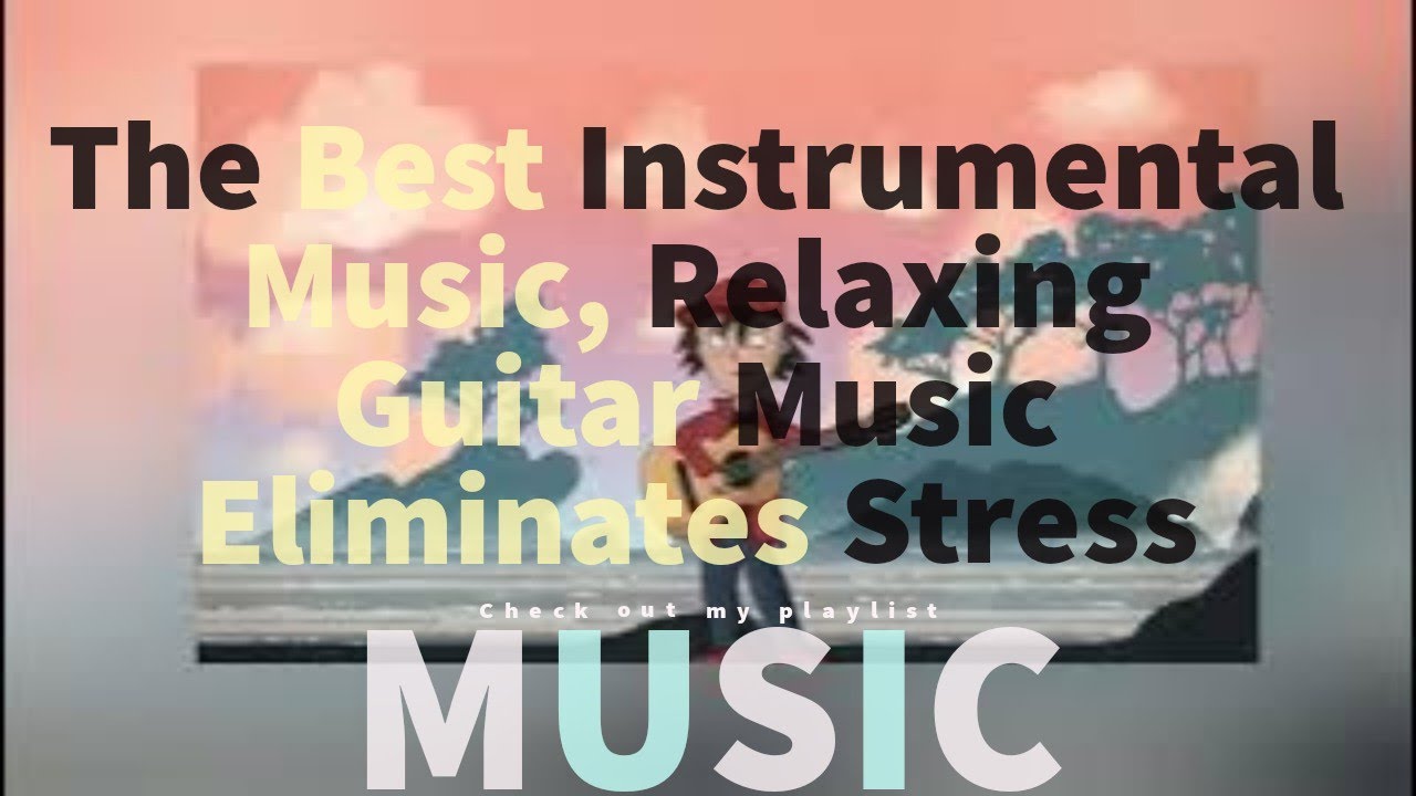 The Best Instrumental Music, Relaxing Guitar Music Eliminates Stress ...