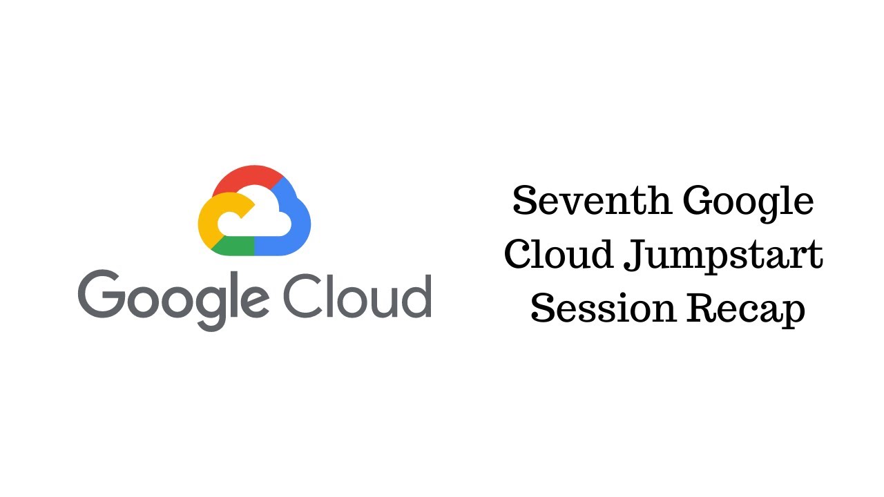 Seventh Google Cloud Jumpstart Session Recap - YouTube
