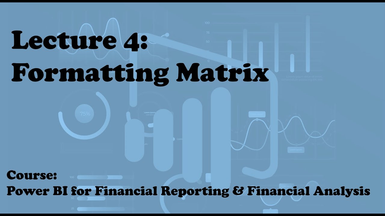 Lecture 4: Formatting Matrix. Course: Power BI for Financial Reporting ...