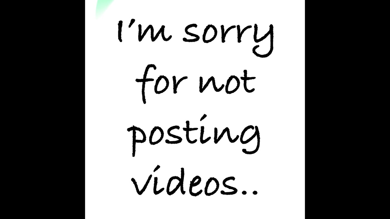 I’m sorry for not posting - YouTube