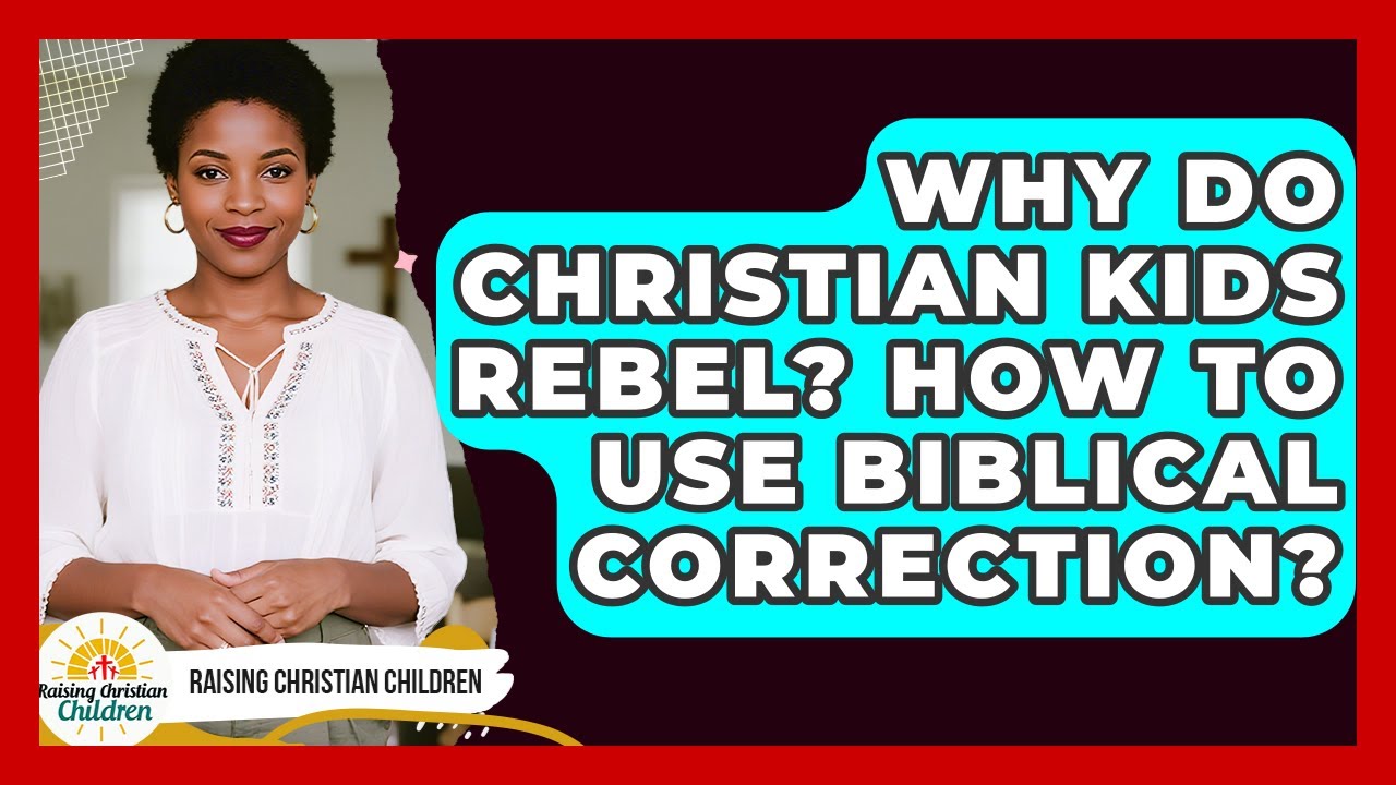 Why Do Christian Kids Rebel? How To Use Biblical Correction? - Raising ...