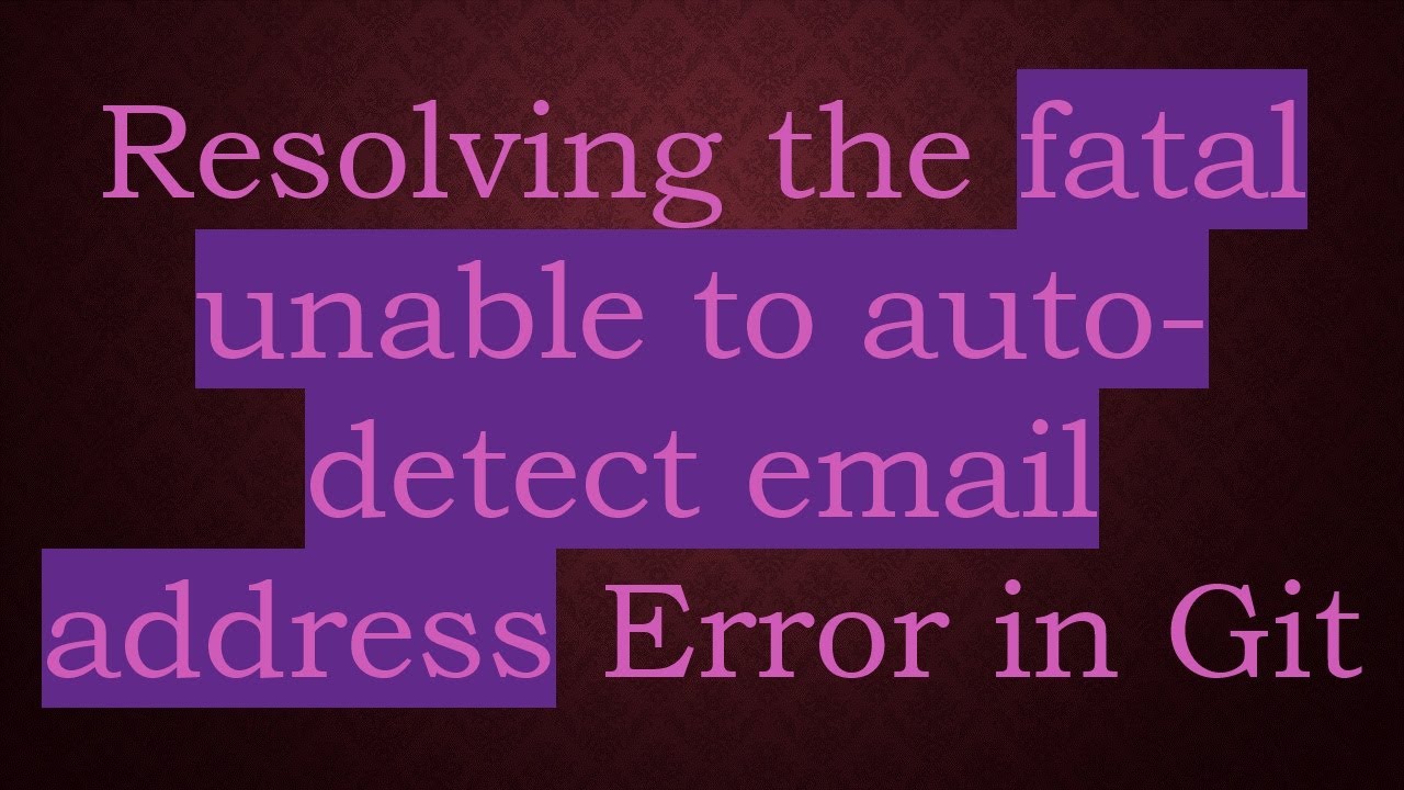 Resolving The Fatal Unable To Auto Detect Email Address Error In Git 4578