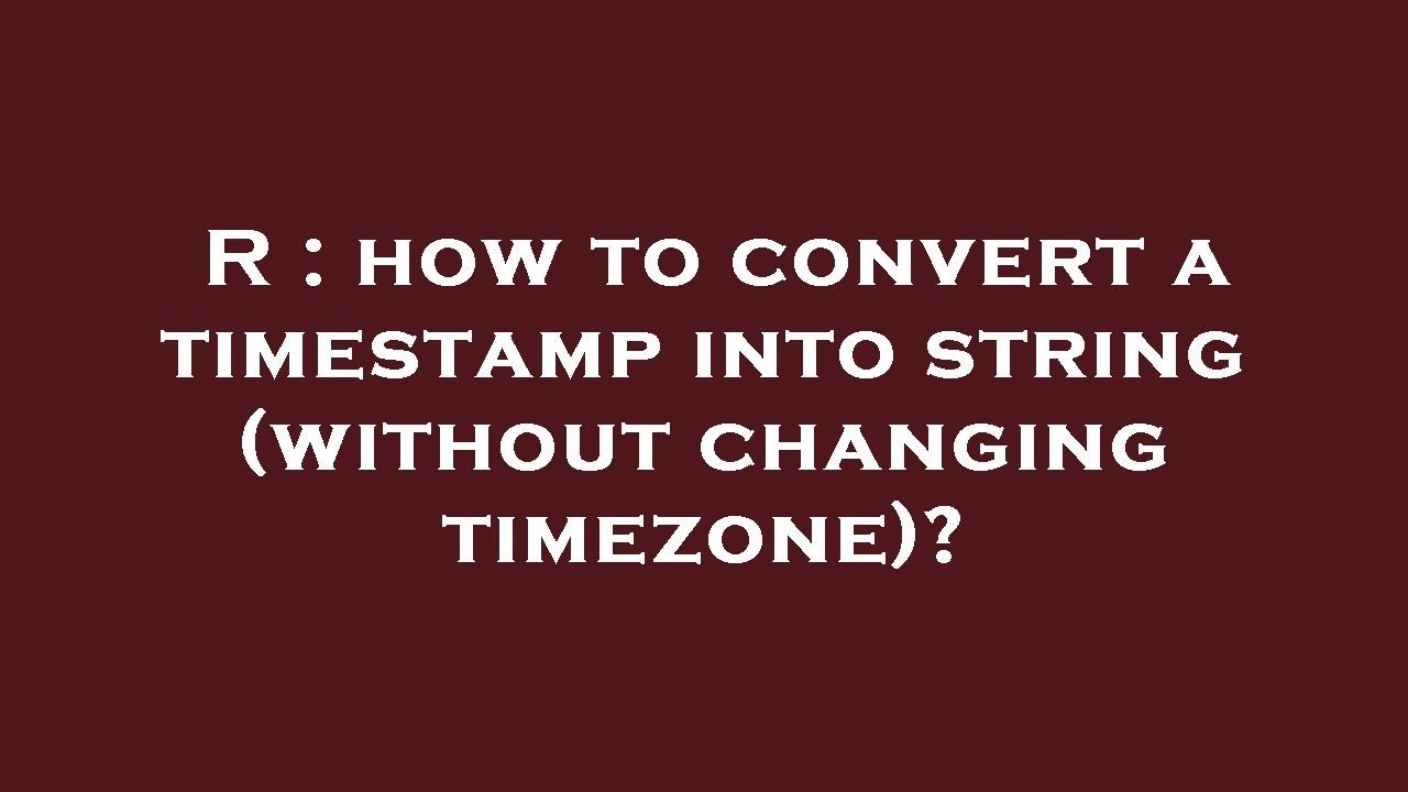 R How To Convert A Timestamp Into String without Changing Timezone R How To Convert A Timestamp Into String without Changing Timezone