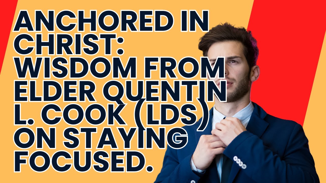 Anchored in Christ: Wisdom from Elder Quentin L. Cook (LDS) on Staying ...