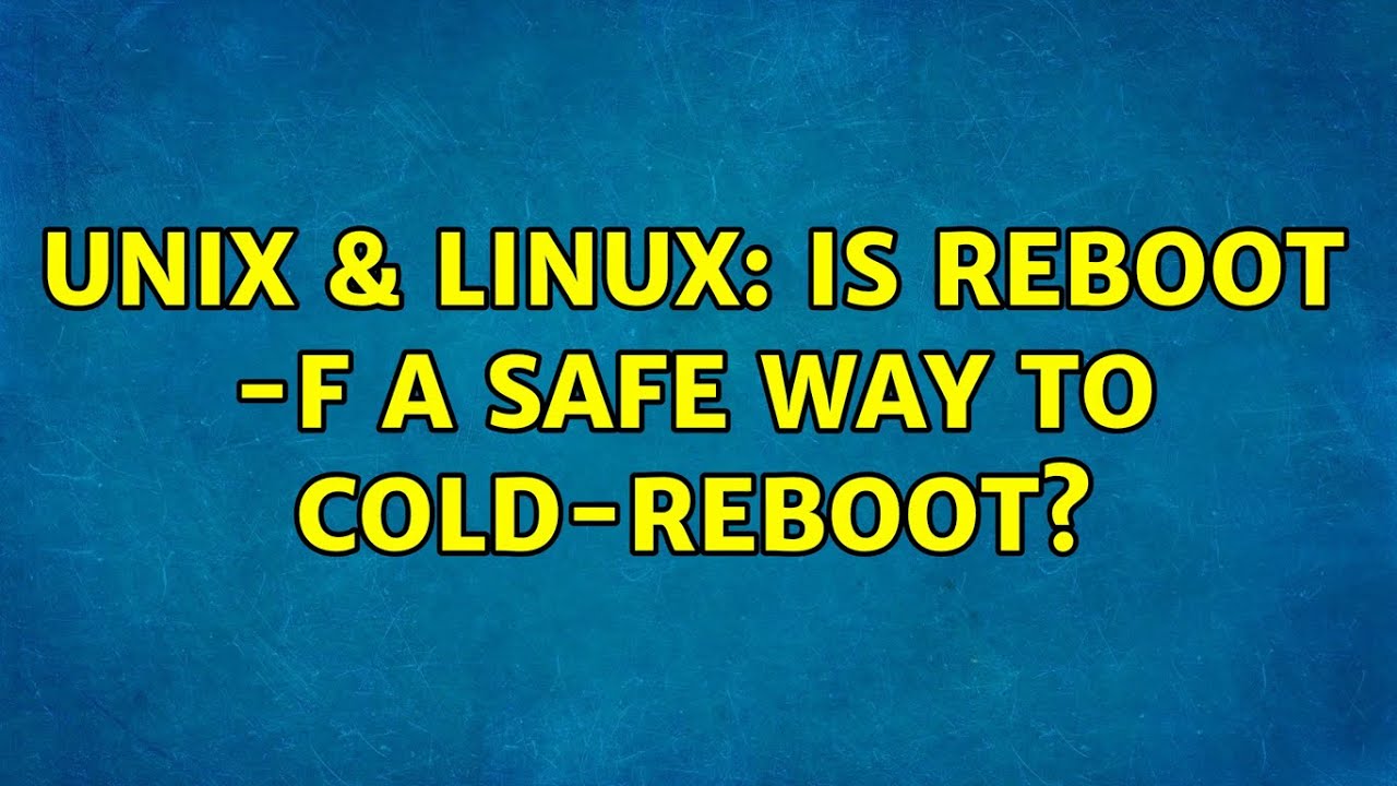 Unix & Linux: Is reboot -f a safe way to cold-reboot? (2 Solutions ...