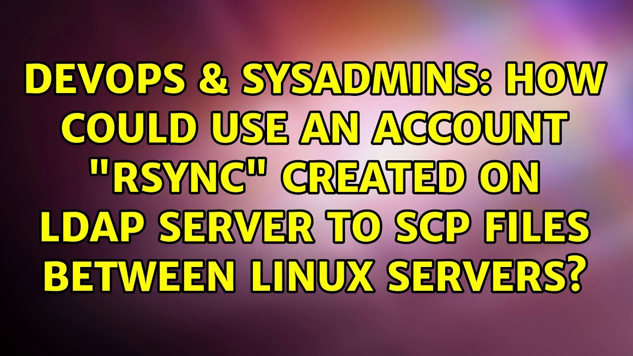 How Could Use An Account rsync Created On LDAP Server To Scp Files How Could Use An Account rsync Created On LDAP Server To Scp Files