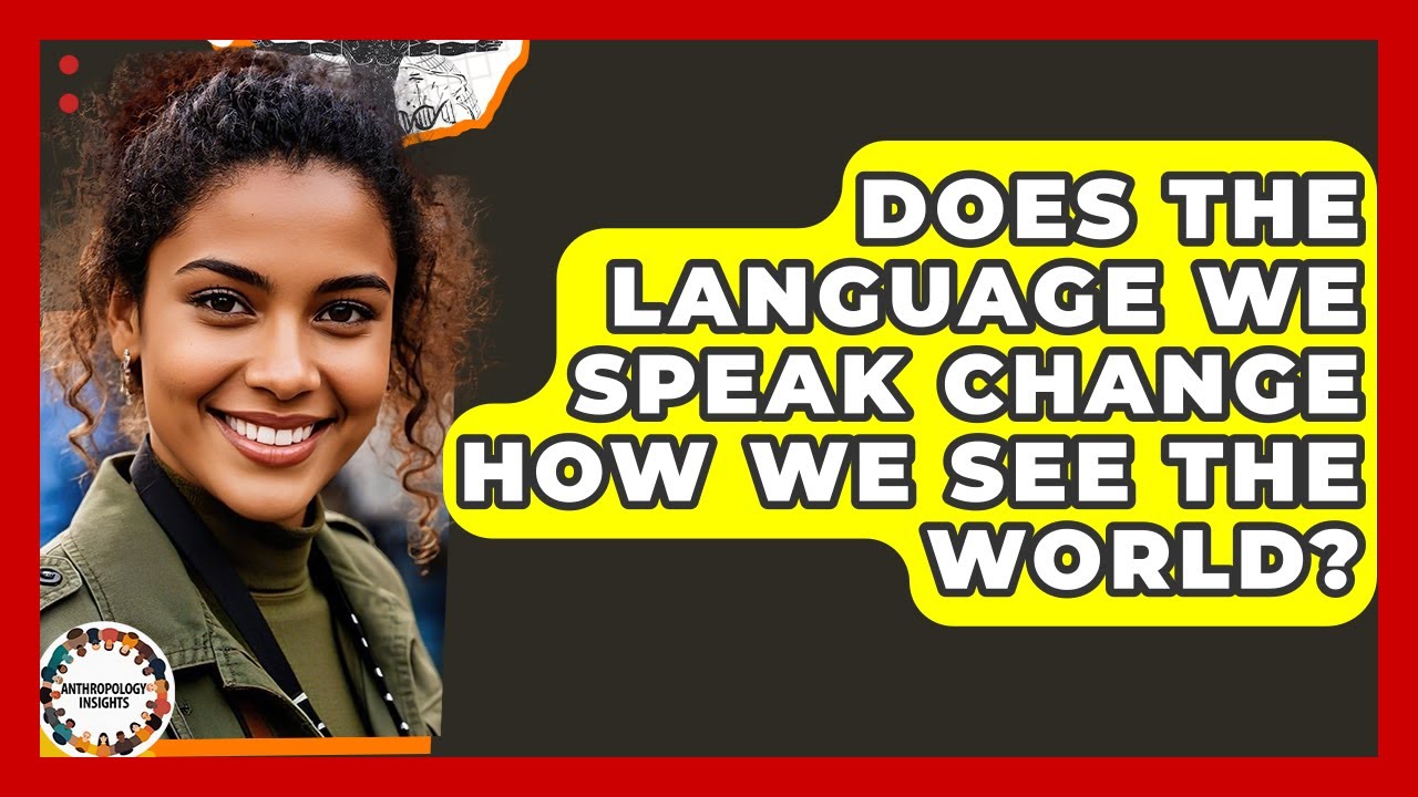 Does The Language We Speak Change How We See The World? - Anthropology ...