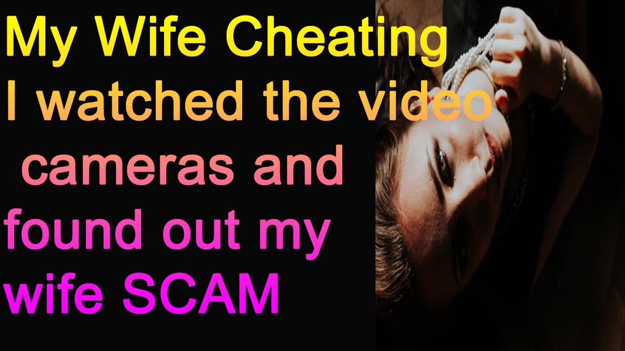 My Wife Cheating I Watched The Video Cameras And Found Out My Wife Scam