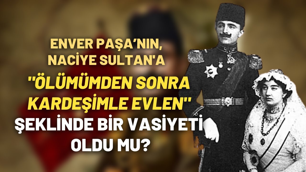Enver Paşa’nın, Naciye Sultan'a "Ölümümden Sonra Kardeşimle Evlen ...