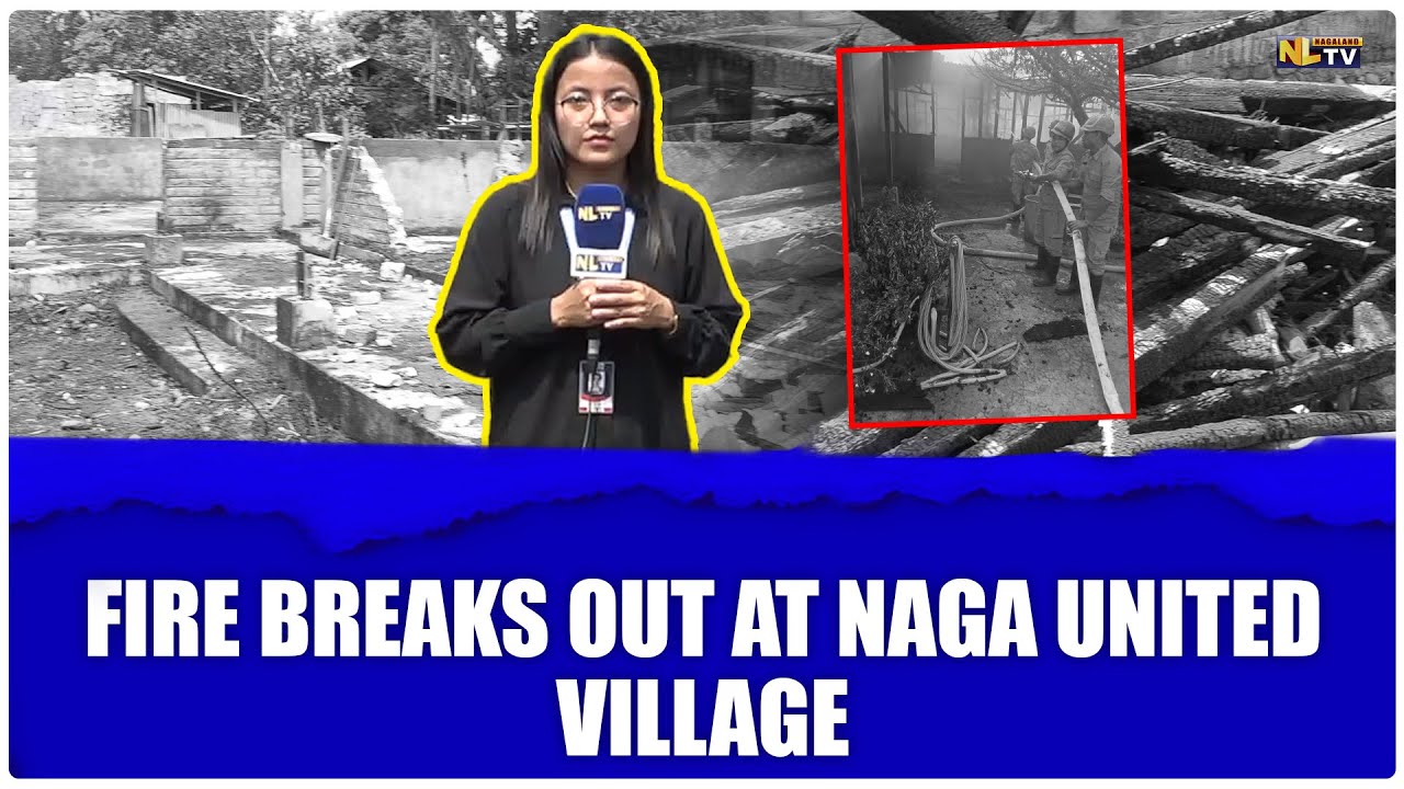 FIRE BREAKS OUT AT NAGA UNITED VILLAGE; PROPERTIES WORTH AROUND 20-30 ...