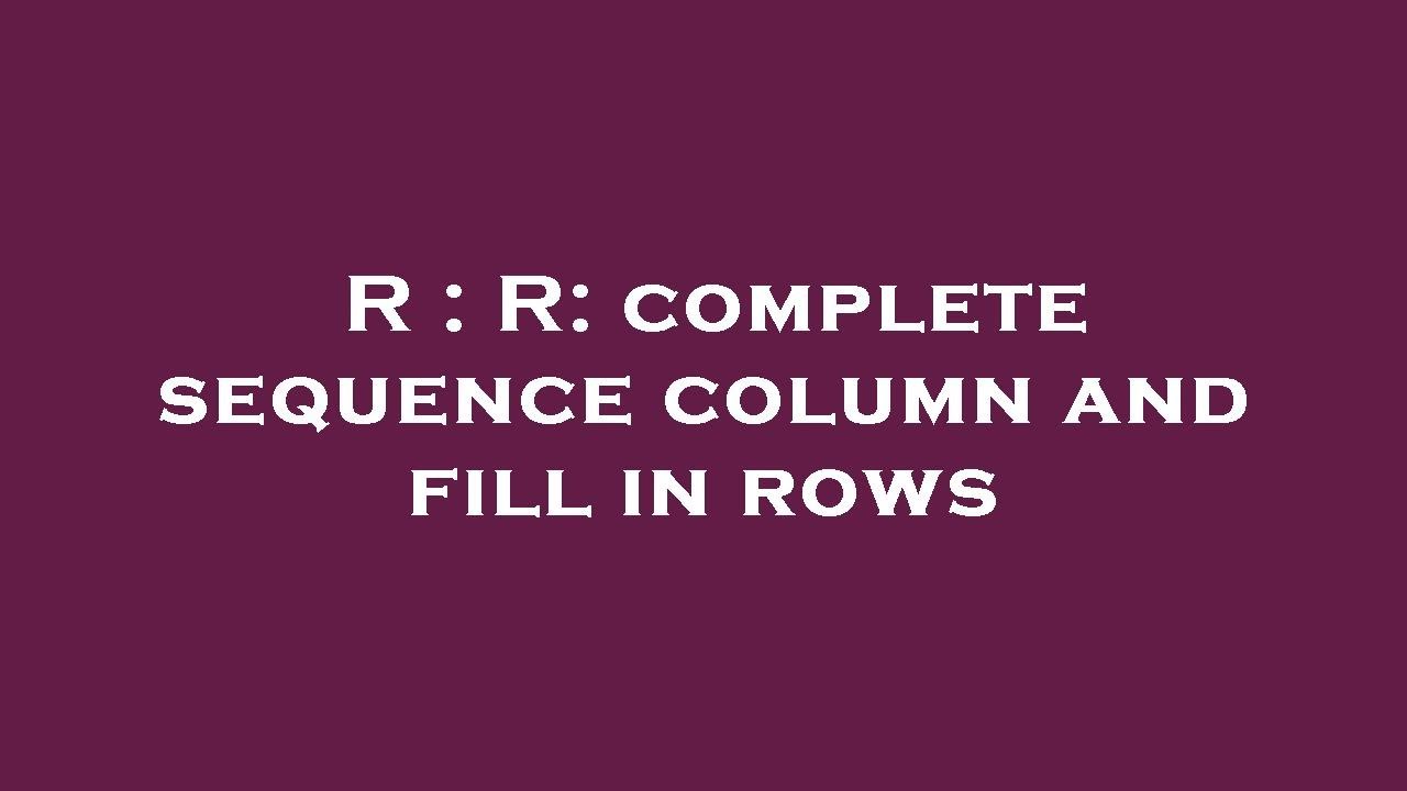 R : R: complete sequence column and fill in rows - YouTube