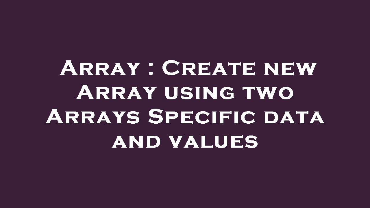Array Create New Array Using Two Arrays Specific Data And Values 7310