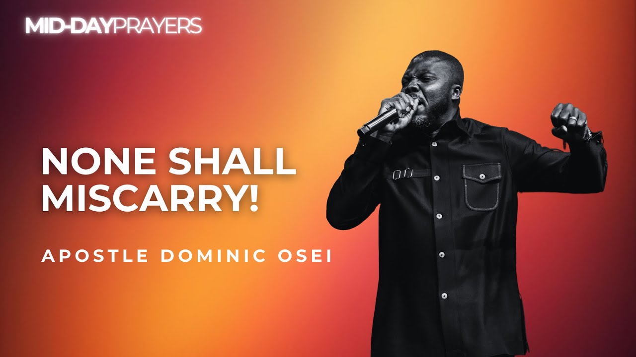 NONE SHALL MISCARRY! | MIDDAY PRAYERS | APOSTLE DOMINIC OSEI |KINGDOM ...