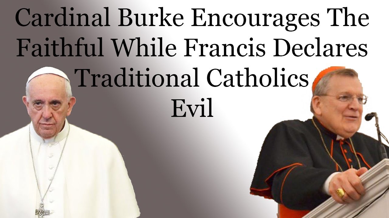 Cardinal Burke Speaks While Francis Declares Traditional Catholics Evil ...