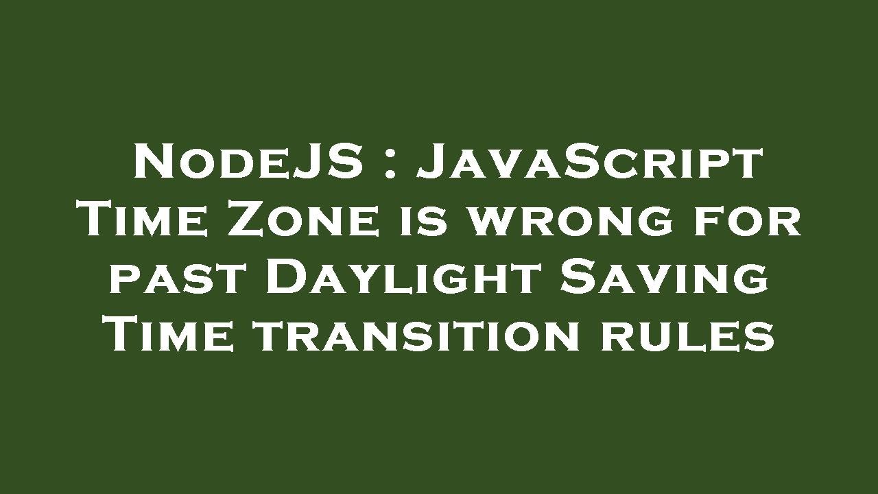 NodeJS JavaScript Time Zone Is Wrong For Past Daylight Saving Time NodeJS JavaScript Time Zone Is Wrong For Past Daylight Saving Time