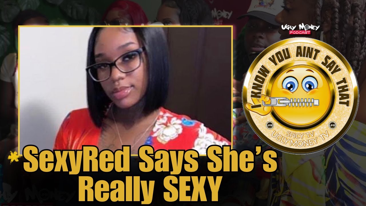 Sexy Red Says She's Really SEXY!! *I Know You Ain't Say That* Podcast ...
