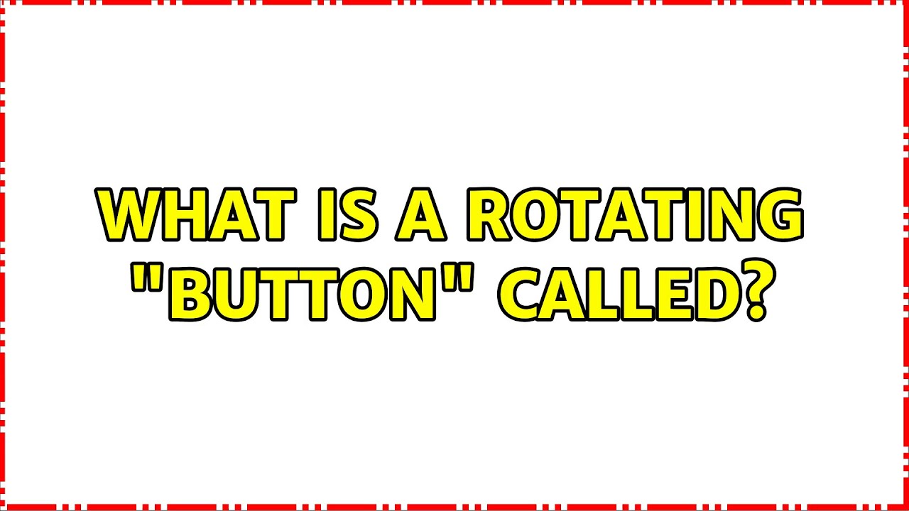 What is a rotating "button" called? - YouTube