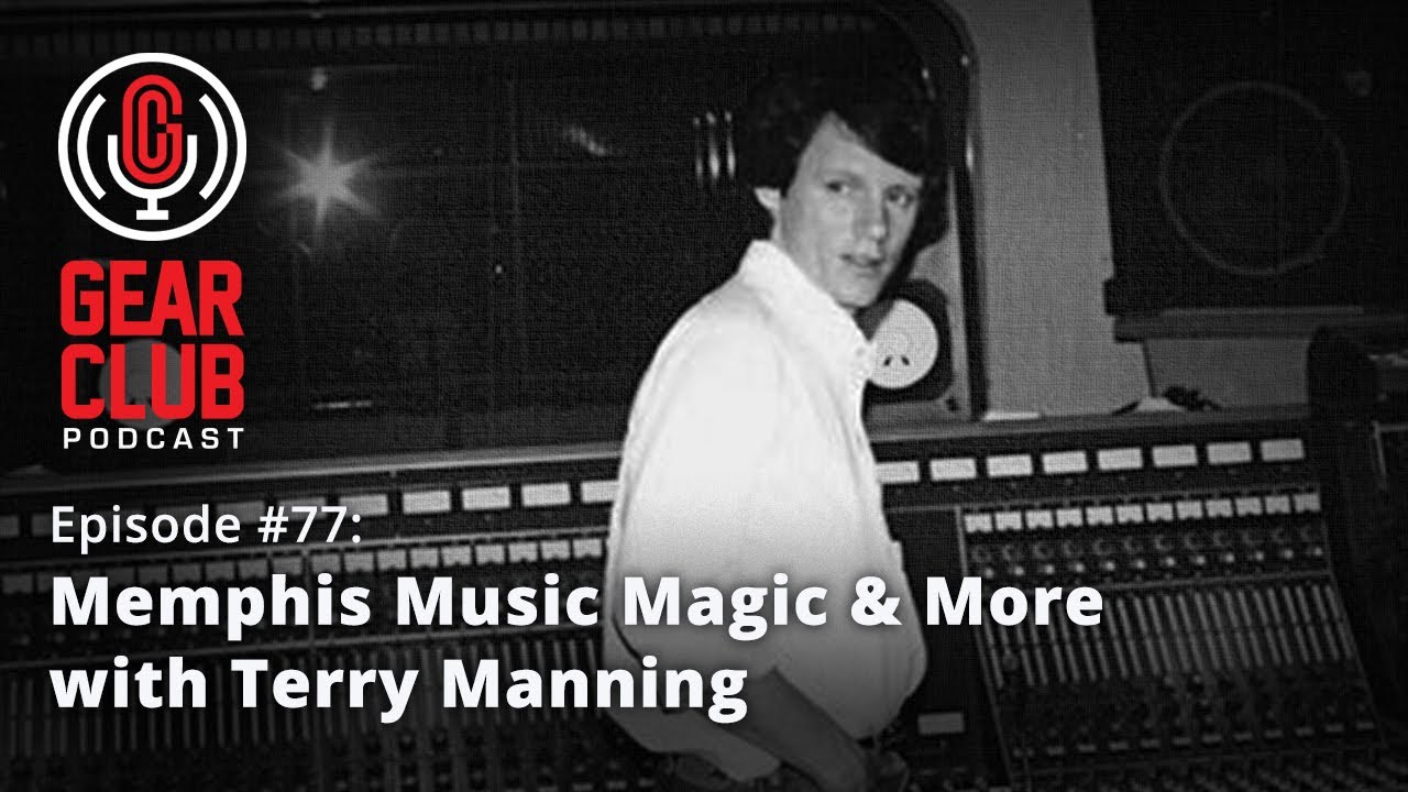 Gear Club Podcast #77: Memphis Music Magic & More with Terry Manning ...
