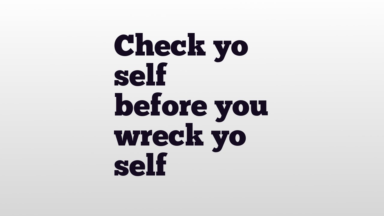Check yo self before you wreck yo self meaning and pronunciation - YouTube