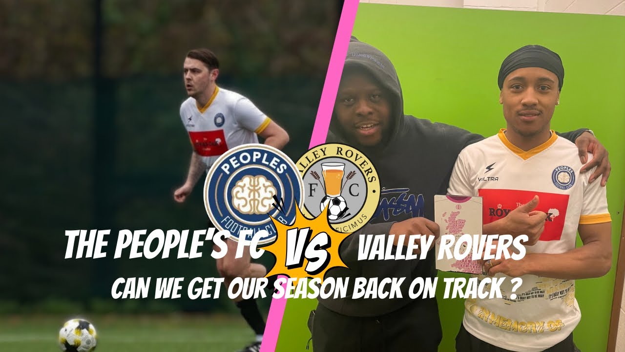 THE PEOPLES FC FISTS VS VALLEY ROVERS | CAN WE GET OUR SEASON BACK ON ...