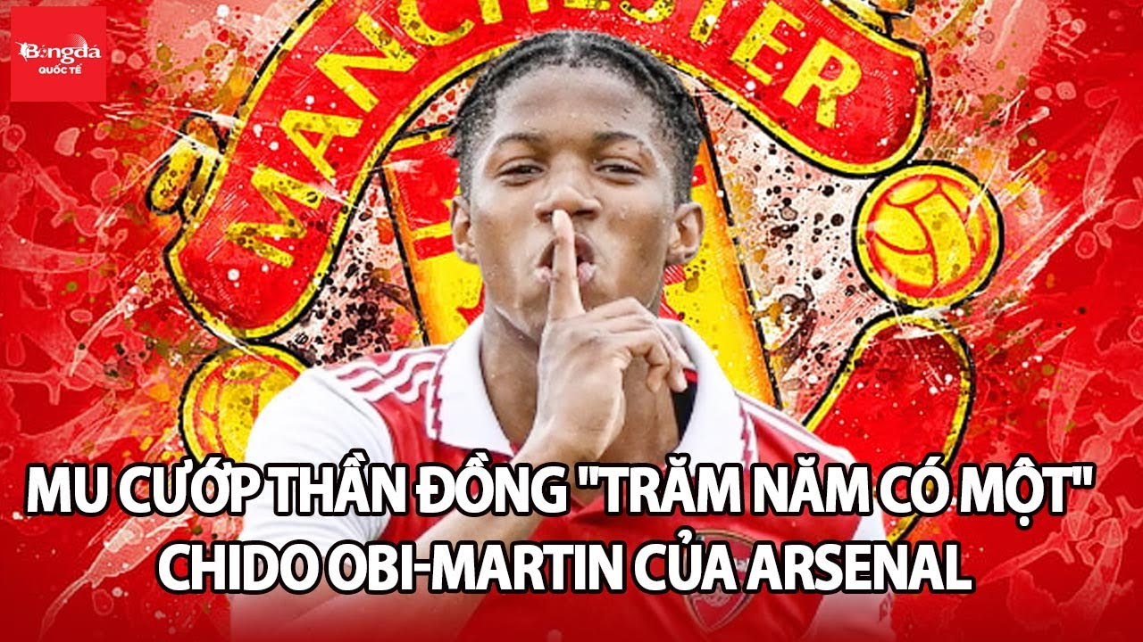 MU CƯỚP THẦN ĐỒNG "TRĂM NĂM CÓ MỘT" CHIDO OBI-MARTIN CỦA ARSENAL | BÁO ...
