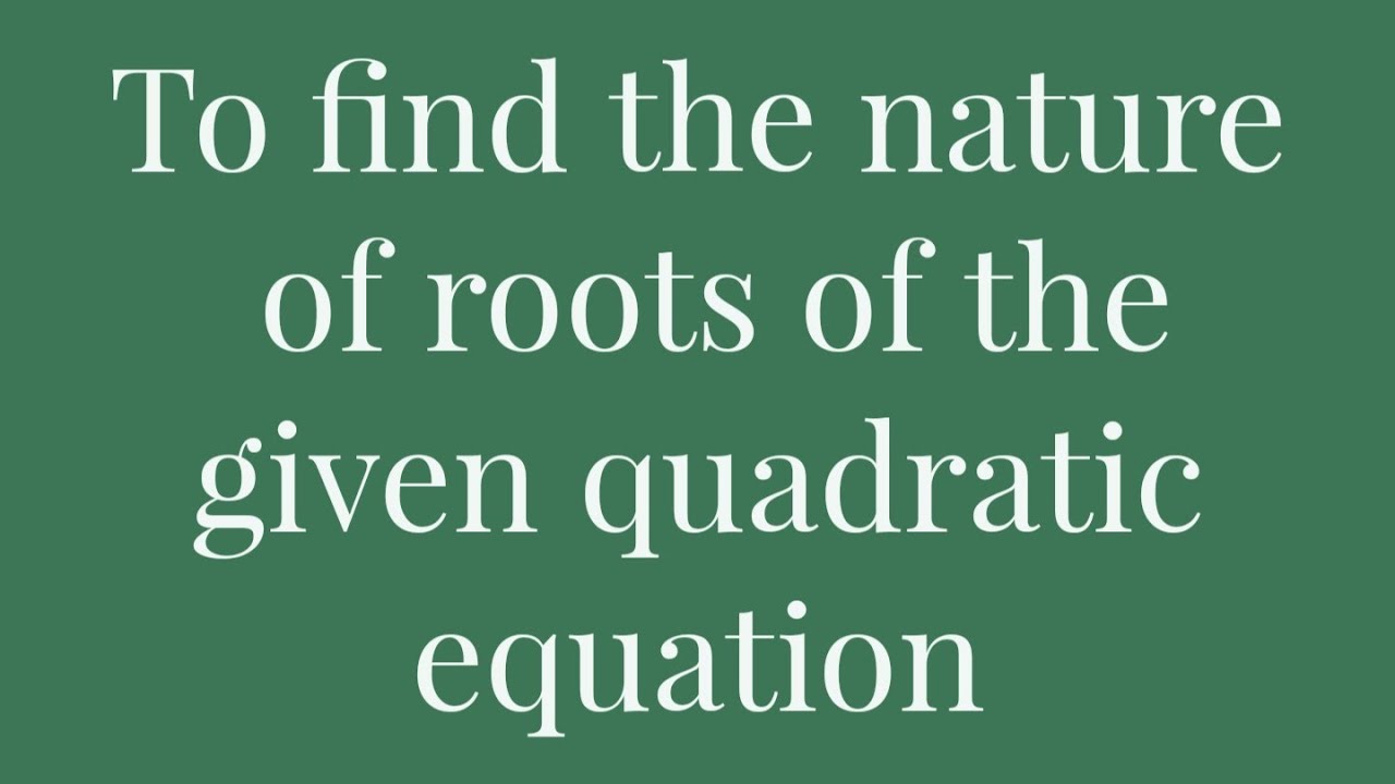 To find the nature of the roots of the given quadratic equation ...
