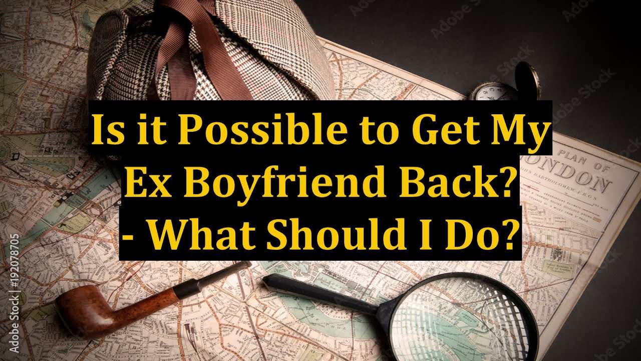 Is it Possible to Get My Ex Boyfriend Back? - What Should I Do? - YouTube