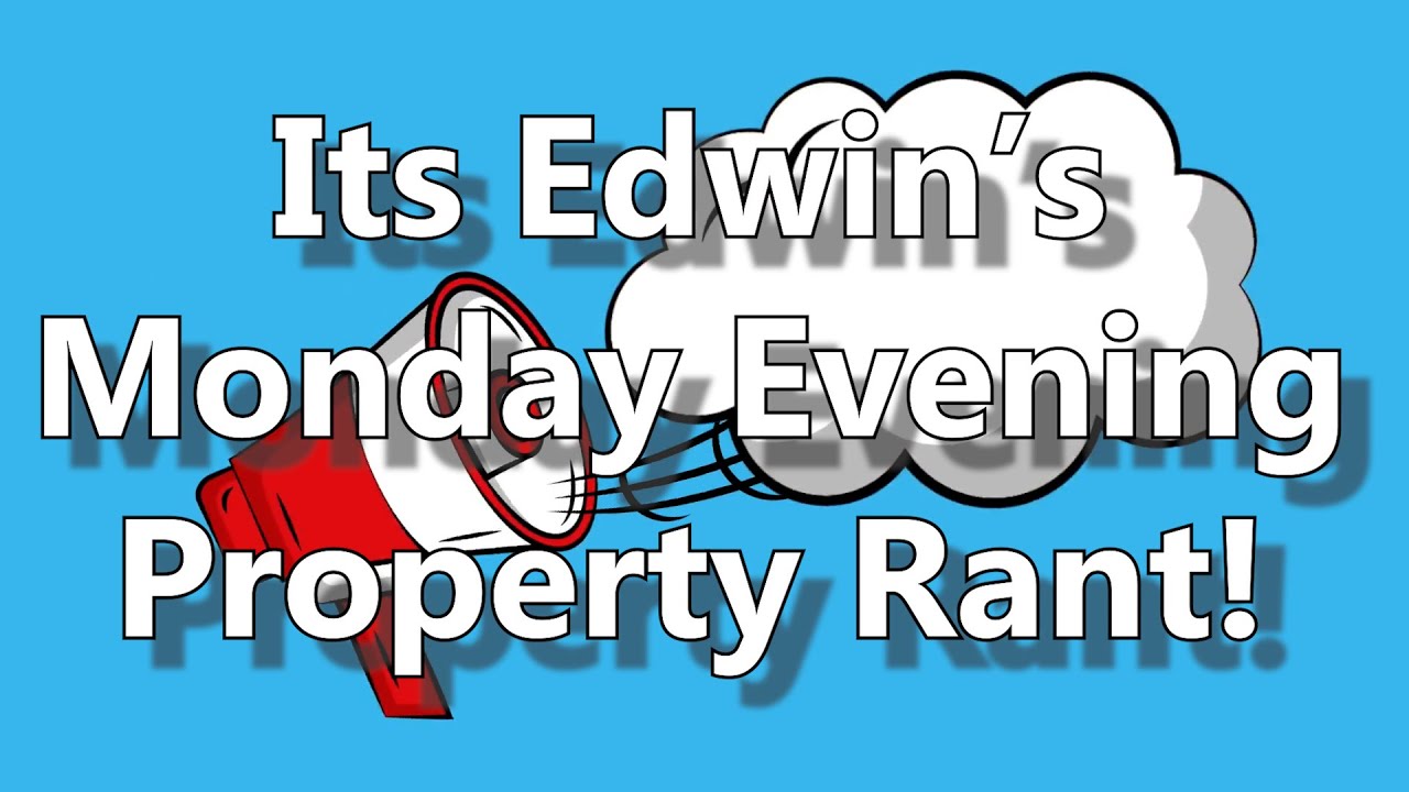 Its Edwin's Monday Evening Property Rant! - YouTube