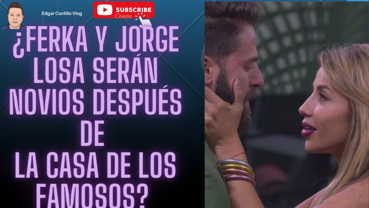 FERKA Y JORGE LOSA SERÁN NOVIOS DESPUÉS DE LA CASA DE LOS FAMOSOS - YouTube