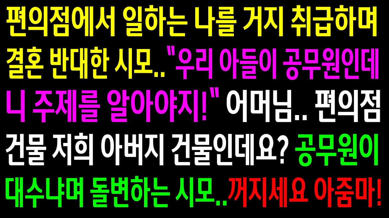 실화사연편의점에서 일하는 나를 거지 취급하며 결혼 반대한 시모편의점 건물이 아빠 건물인걸 알게되자 돌변하는데ㅋ 신청사연