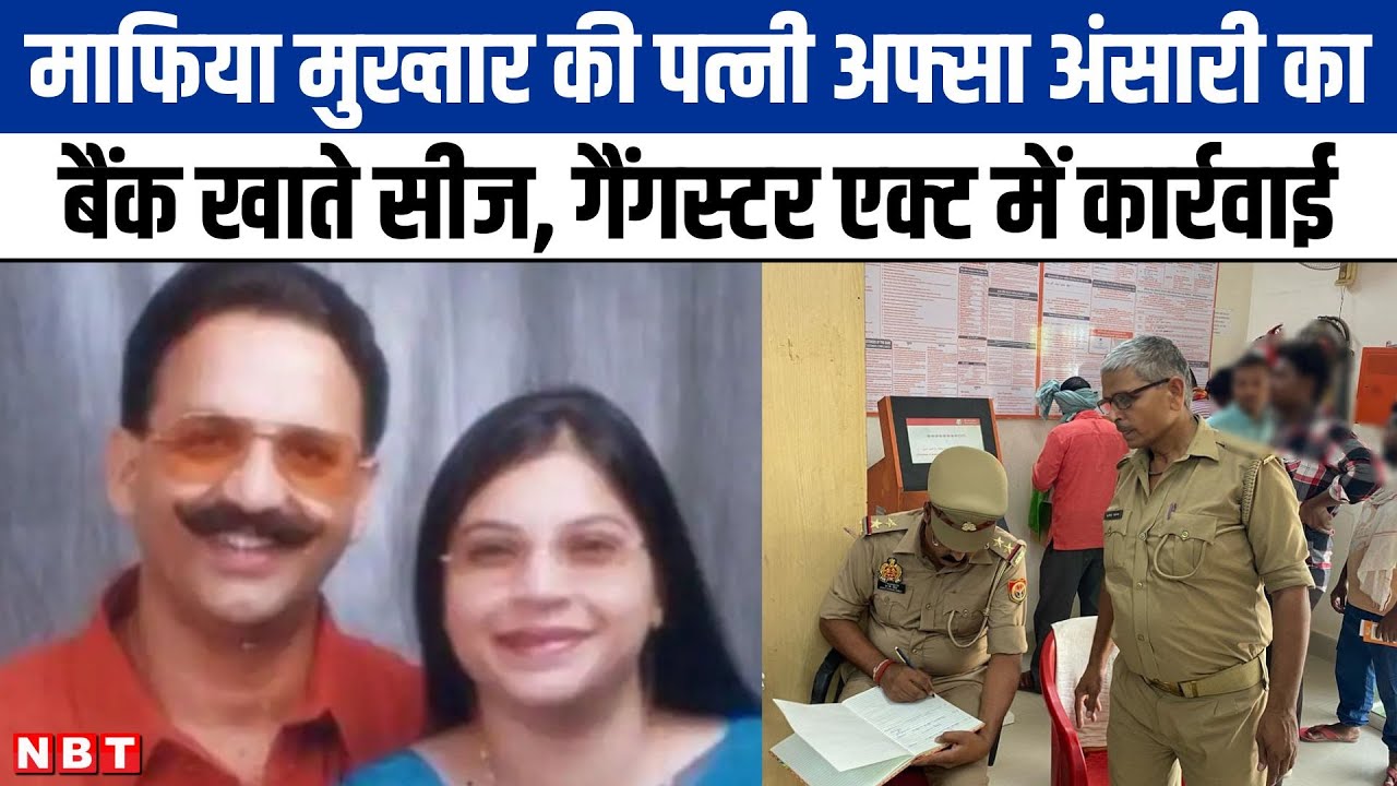 Mukhtar Ansari की पत्नी Afsa Ansari का बैंक खाता फ्रीज, गैंगस्टर एक्ट में पुलिस ने की कार्रवाई ...