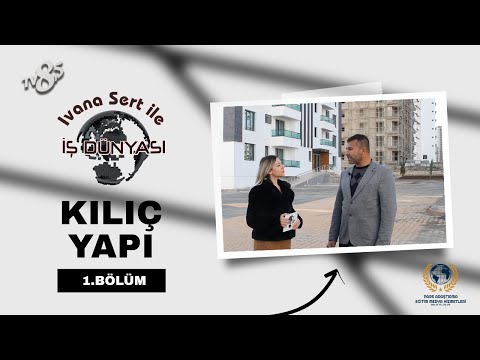 KILIÇ YAPI / IVANA SERT İLE İŞ DÜNYASI / 1.BÖLÜM