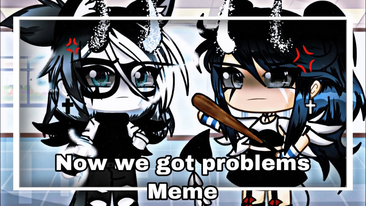 Now we got problems meme|| Gacha Life|| - YouTube