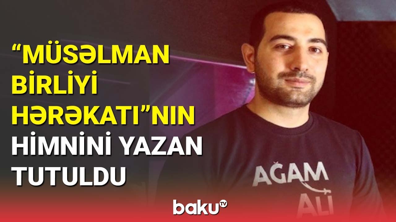 "Müsəlman Birliyi Hərəkatı"nın himnini yazan şəxs saxlanıldı - BAKU TV ...