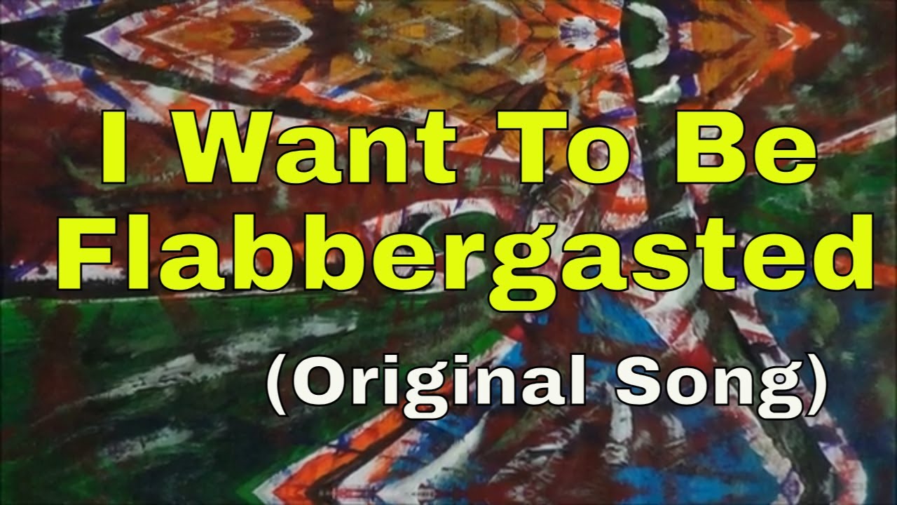 I Want To Be Flabbergasted (Original Song) - YouTube