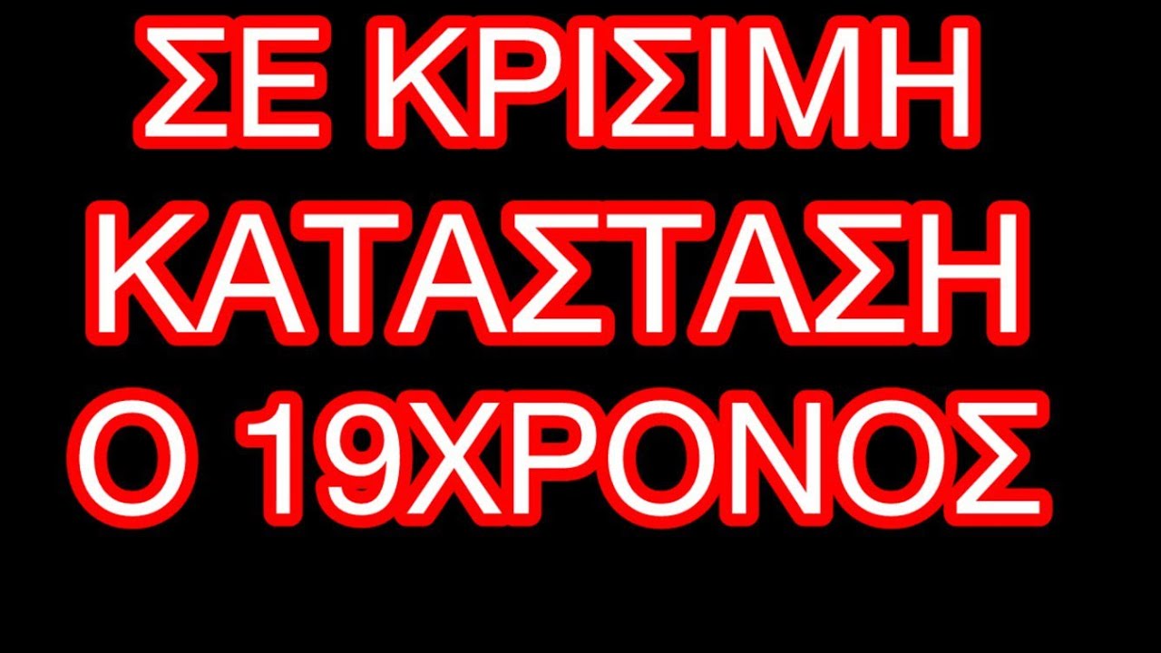 ΣΕ ΚΡΙΣΙΜΗ ΚΑΤΑΣΤΑΣΗ Ο 19 ΧΡΟΝΟΣ - YouTube