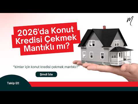 2026'da Konut Kredisi Çekmek Mantıklı mı?
