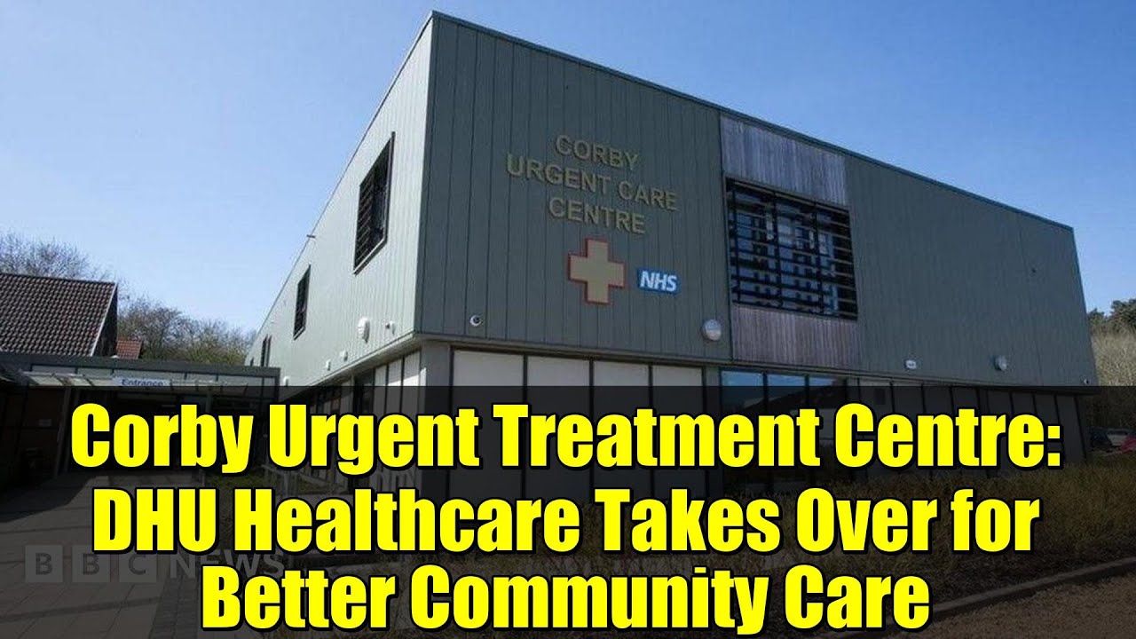 Corby Urgent Treatment Centre: DHU Healthcare Takes Over for Better ...