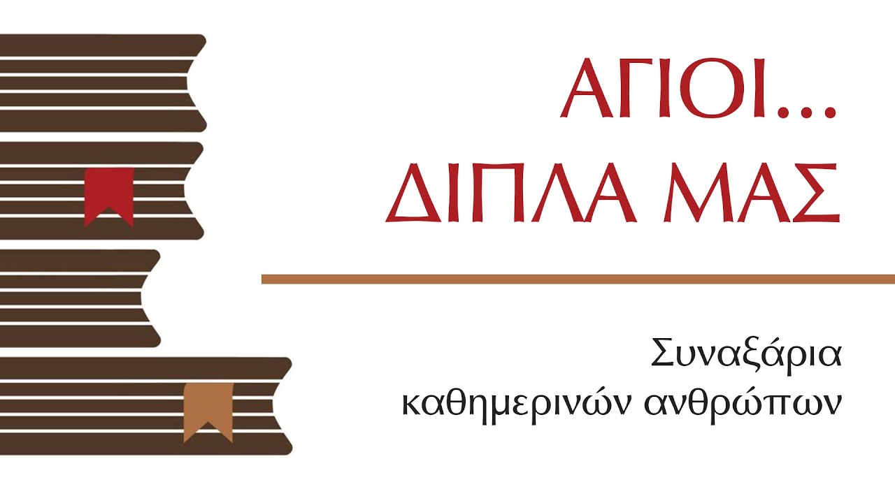 ΑΓΙΟΙ... ΔΙΠΛΑ ΜΑΣ / Συναξάρια καθημερινών ανθρώπων - YouTube