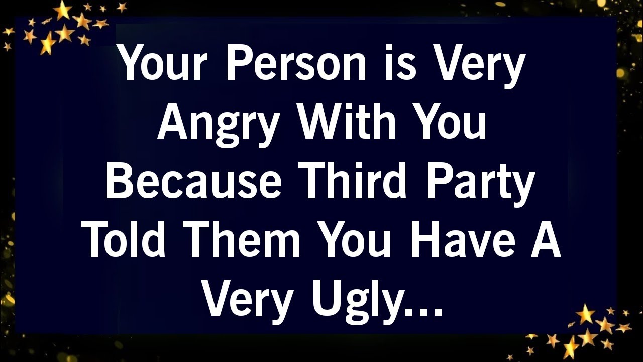 YOUR PERSON IS VERY ANGRY WITH YOU BECAUSE THIRD PARTY TOLD THEM YOU ...