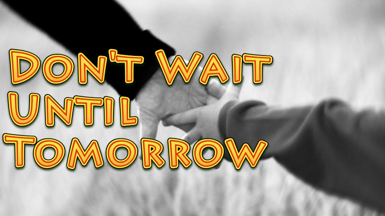 Dont Wait Until Tomorrow - YouTube