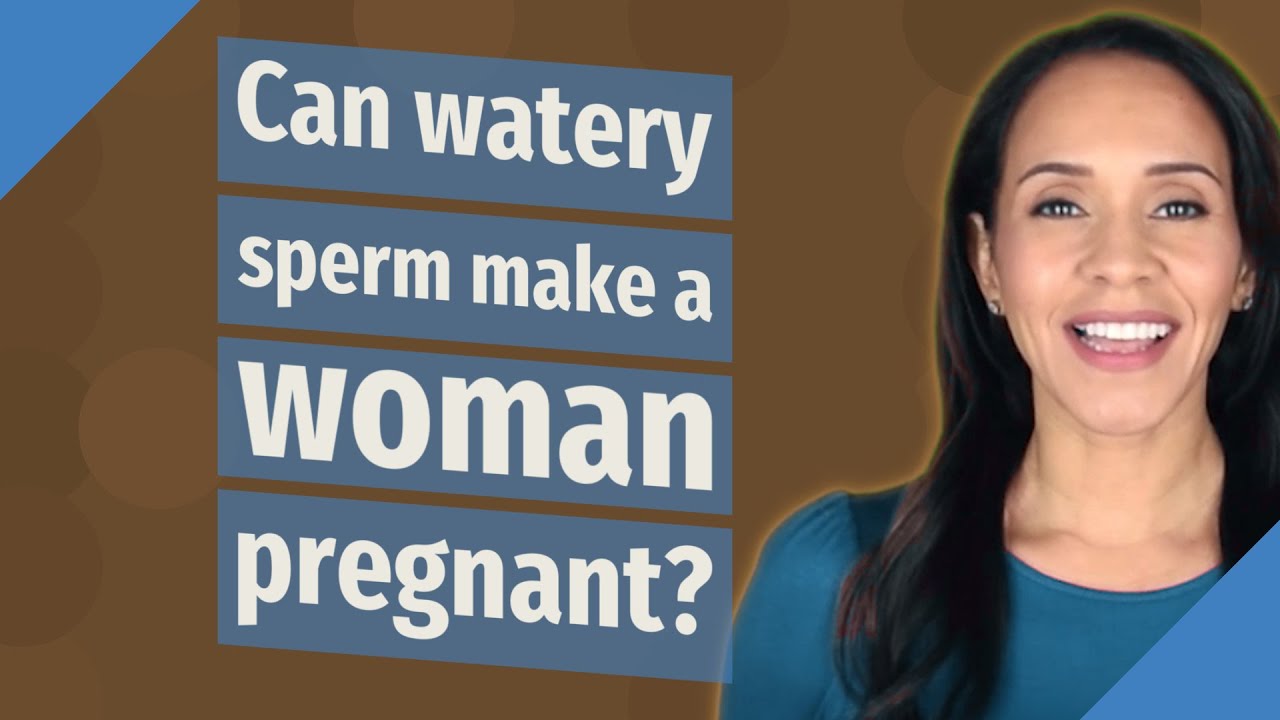 Can Watery Sperm Make A Woman Pregnant YouTube can-watery-sperm-make-a-woman-pregnant-youtube