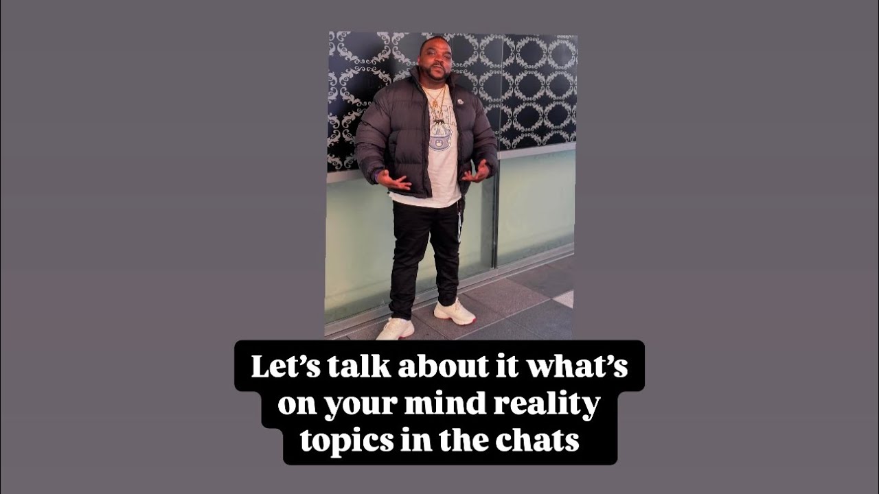 Let’s talk about it what’s on your mind , reality topics stop through ...