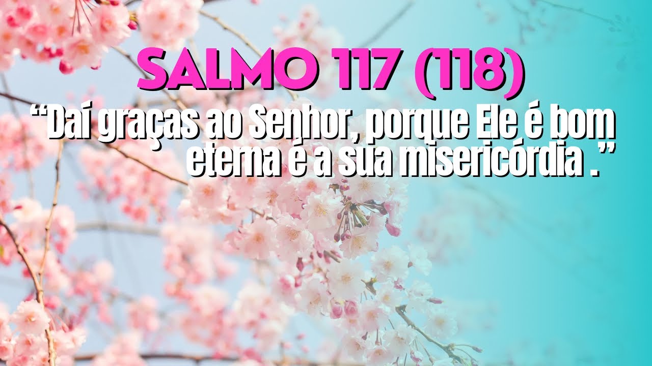 Salmo 117 (118) - “Dai graças ao Senhor, porque ele é bom; Eterna é a ...